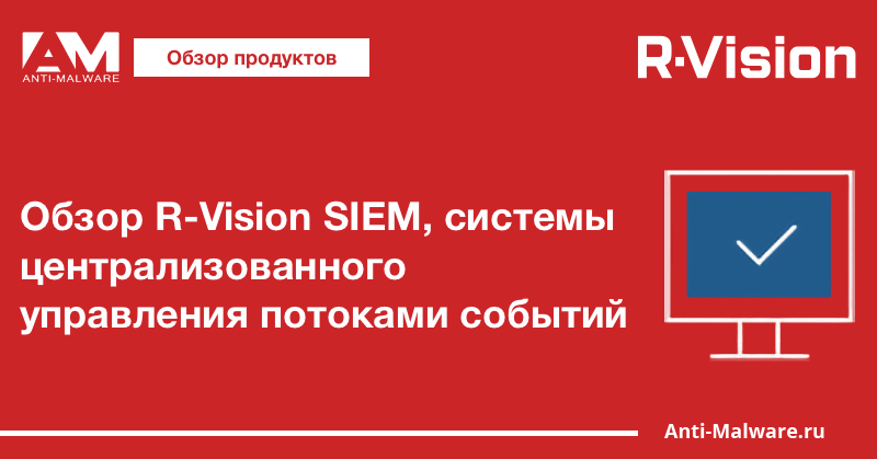 Обзор R-Vision SIEM, системы централизованного управления потоками событий