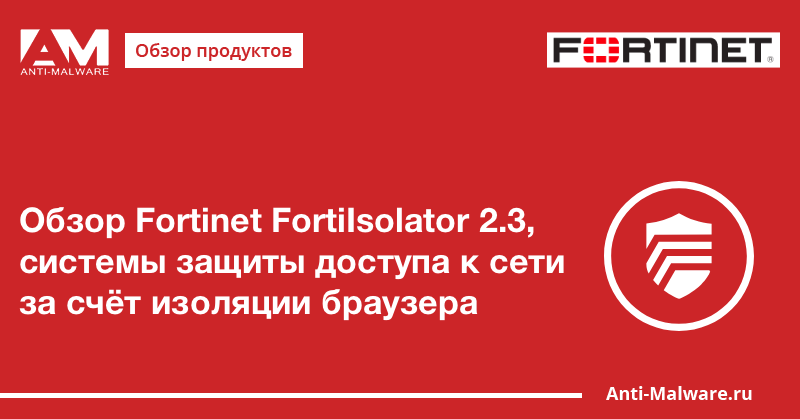 Обзор Fortinet FortiIsolator 2.3, системы защиты доступа к сети за счёт ...