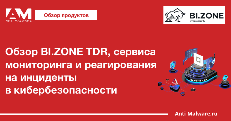 Обзор BI.ZONE TDR, сервиса мониторинга и реагирования на инциденты в кибербезопасности