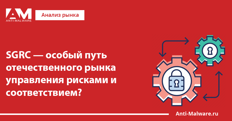 SGRC (Security Governance, Risk, Compliance) — особый путь отечественного рынка управления ...