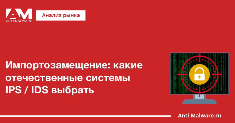 Импортозамещение: какие отечественные системы IPS / IDS выбрать